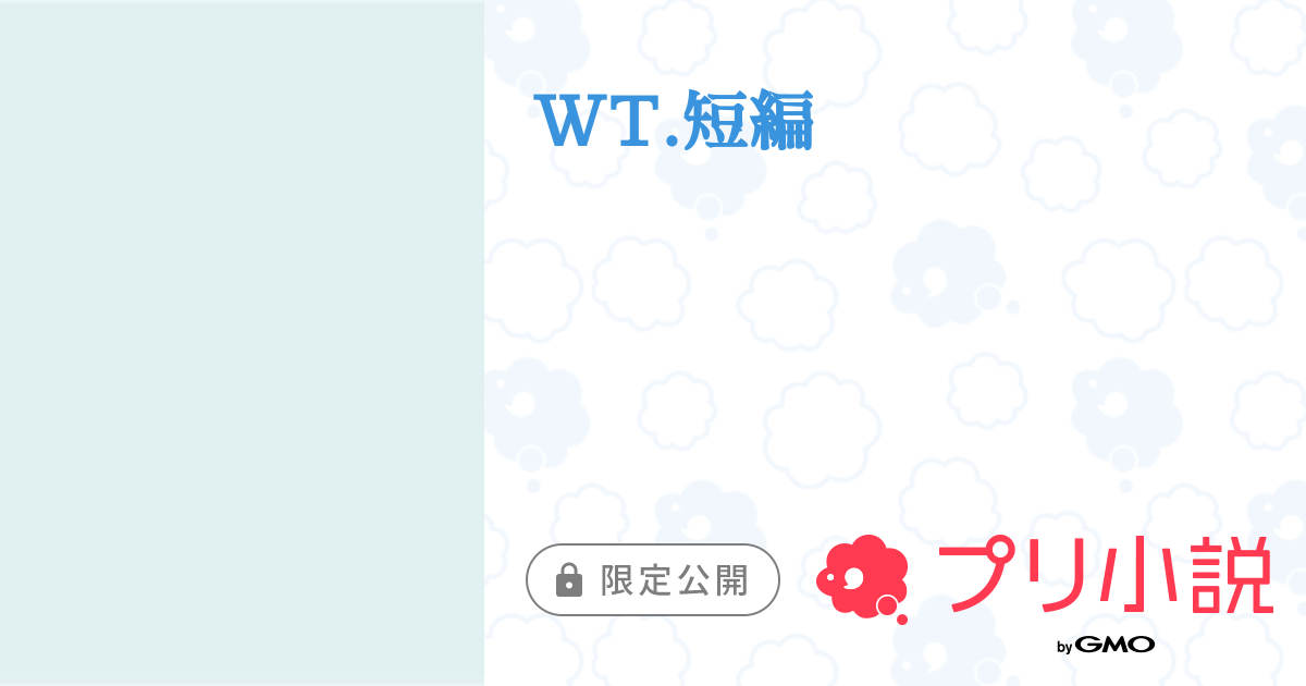 WT.短編 - 【連載中】（Iさんの小説） | 無料スマホ夢小説ならプリ小説 byGMO